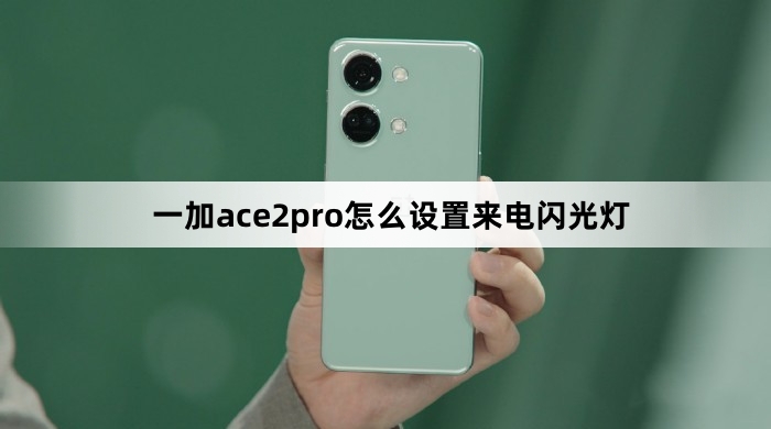一加ace2pro怎么设置来电闪光灯_一加ace2pro在哪里设置来电闪光灯_OPPO之家